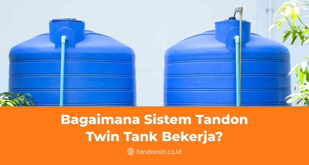 Bagaimana Sistem Tandon Twin Tank Bekerja untuk Cadangan Air? - Tandon Air
